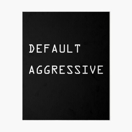 "DEFAULT AGGRESSIVE" Art Board Print by ConorBryan7 | Redbubble