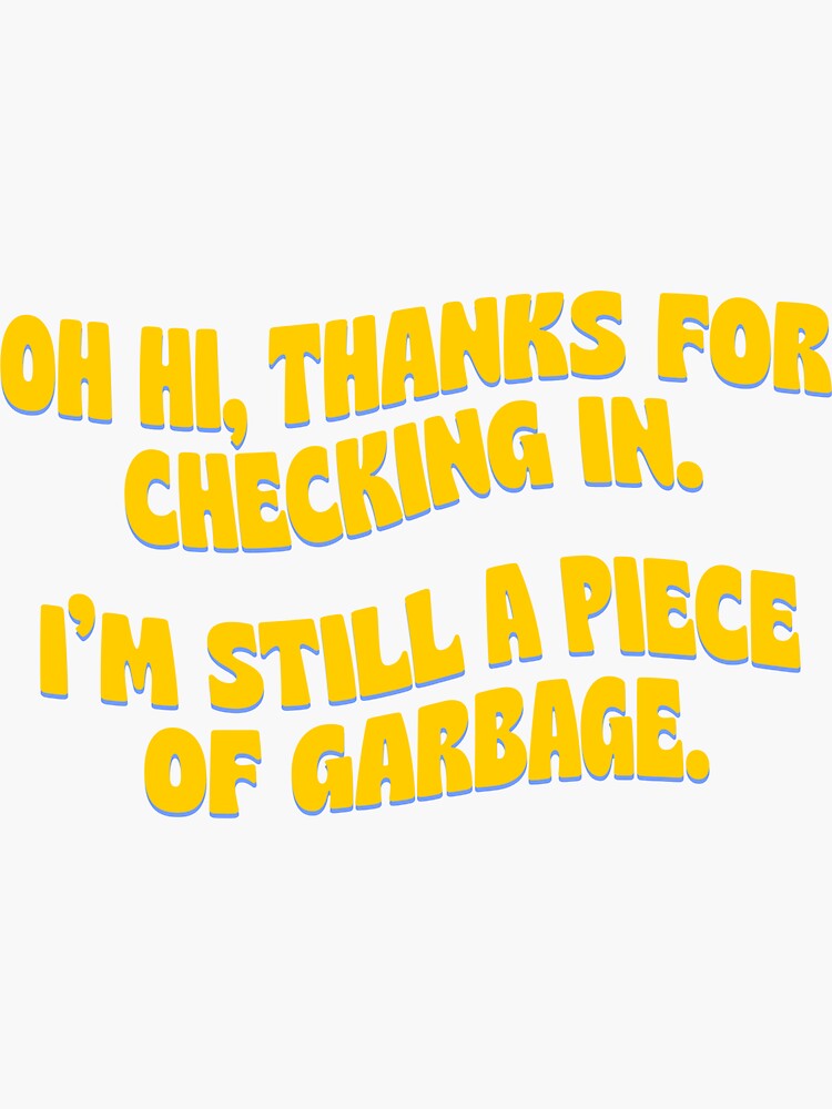 "Oh Hi Thanks For Checking In Still Garbage Meme Funny" Sticker for ...