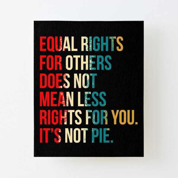 Equal Rights For Others Does Not Mean Less You Its Pie Mounted Prints ...