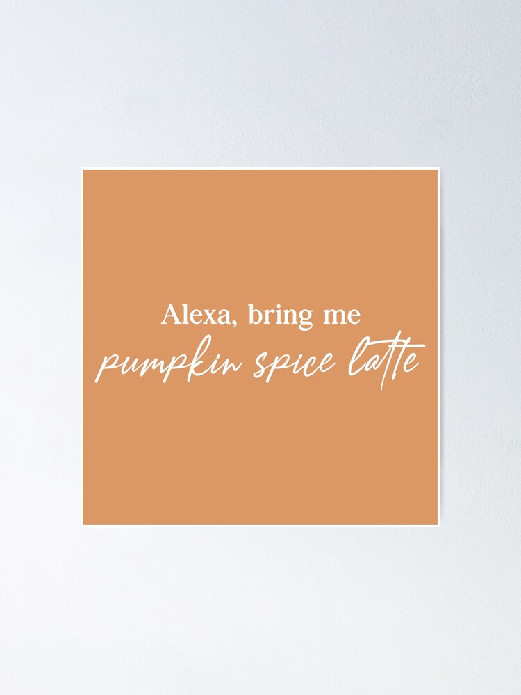 "Alexa, Bring me Pumpkin Spice Latte (Light Autumn Shade))" Poster for ...