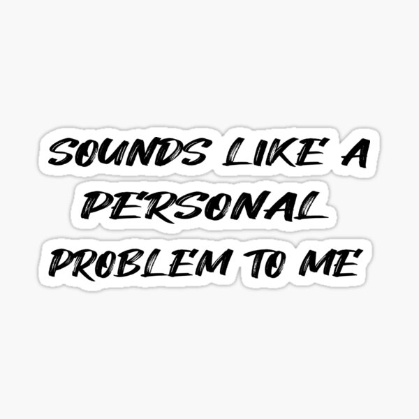 Sounds Like A Personal Problem Gifts & Merchandise | Redbubble