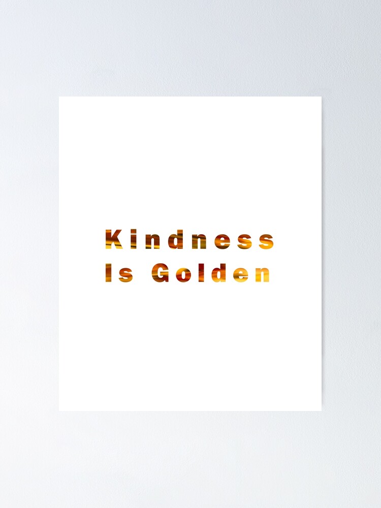 " Kindness Is Golden" Poster for Sale by Sara-art-01 | Redbubble