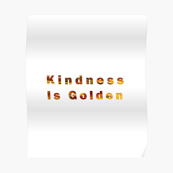 " Kindness Is Golden" Poster for Sale by Sara-art-01 | Redbubble