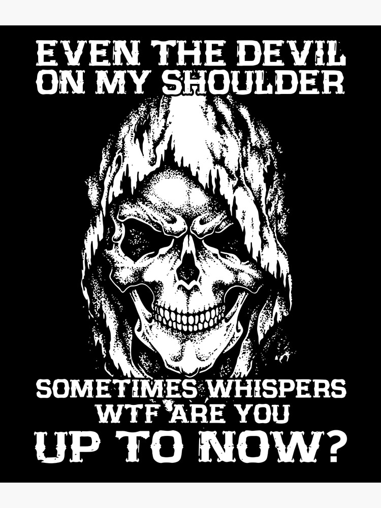 "Even the devil on my shoulder Sometimes whispers wtf are you up to now ...