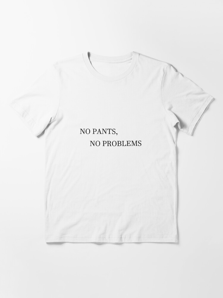 "No Pants, No Problems " T-shirt by DirtyEffinHippy | Redbubble