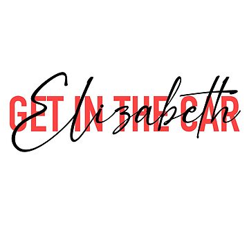 "Get in the car, Elizabeth." Sticker for Sale by glitteredgold | Redbubble