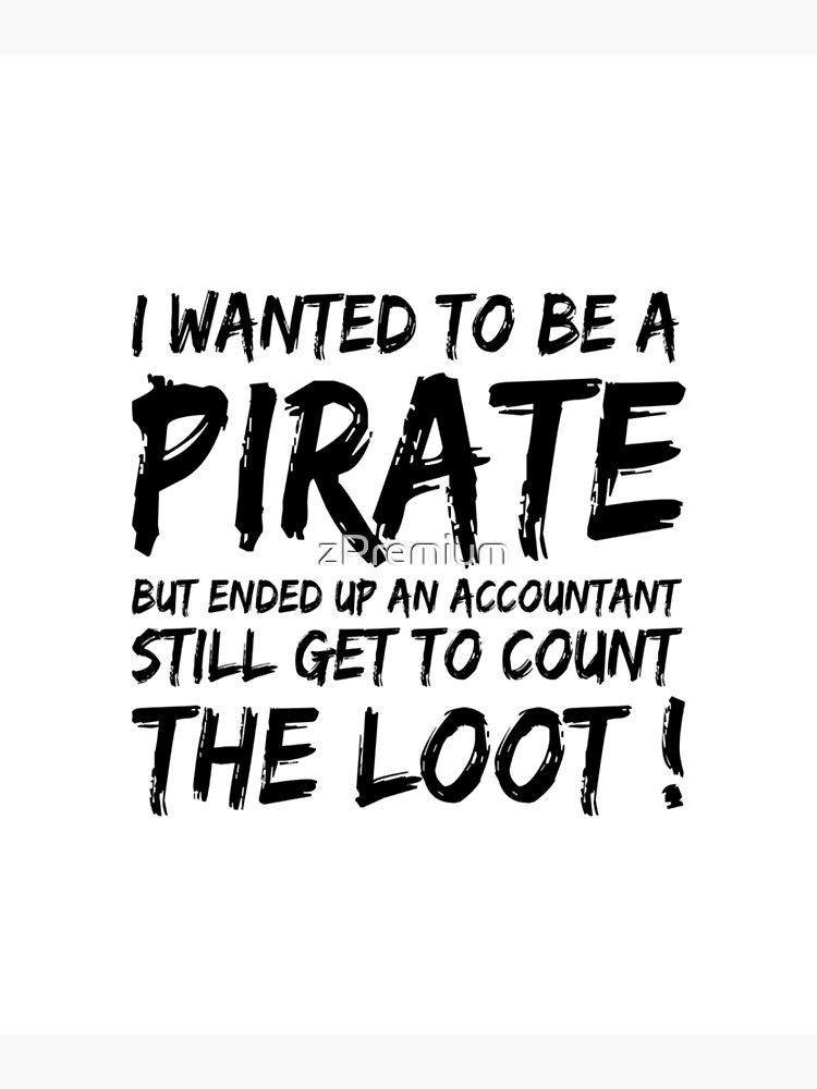 "I wanted to be a pirate but ended up an accountant still get to count ...
