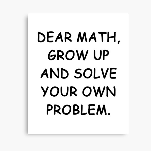 Dear Math Grow Up And Solve Your Own Problem Canvas Prints | Redbubble