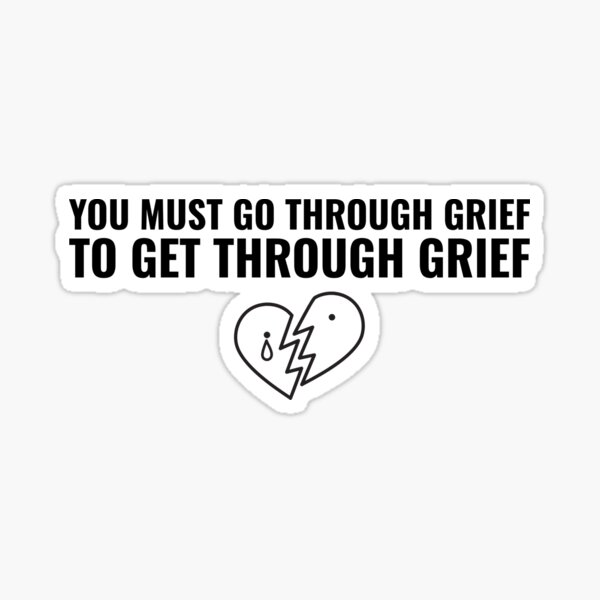 "You must go through grief to get through grief" Sticker for Sale by ...
