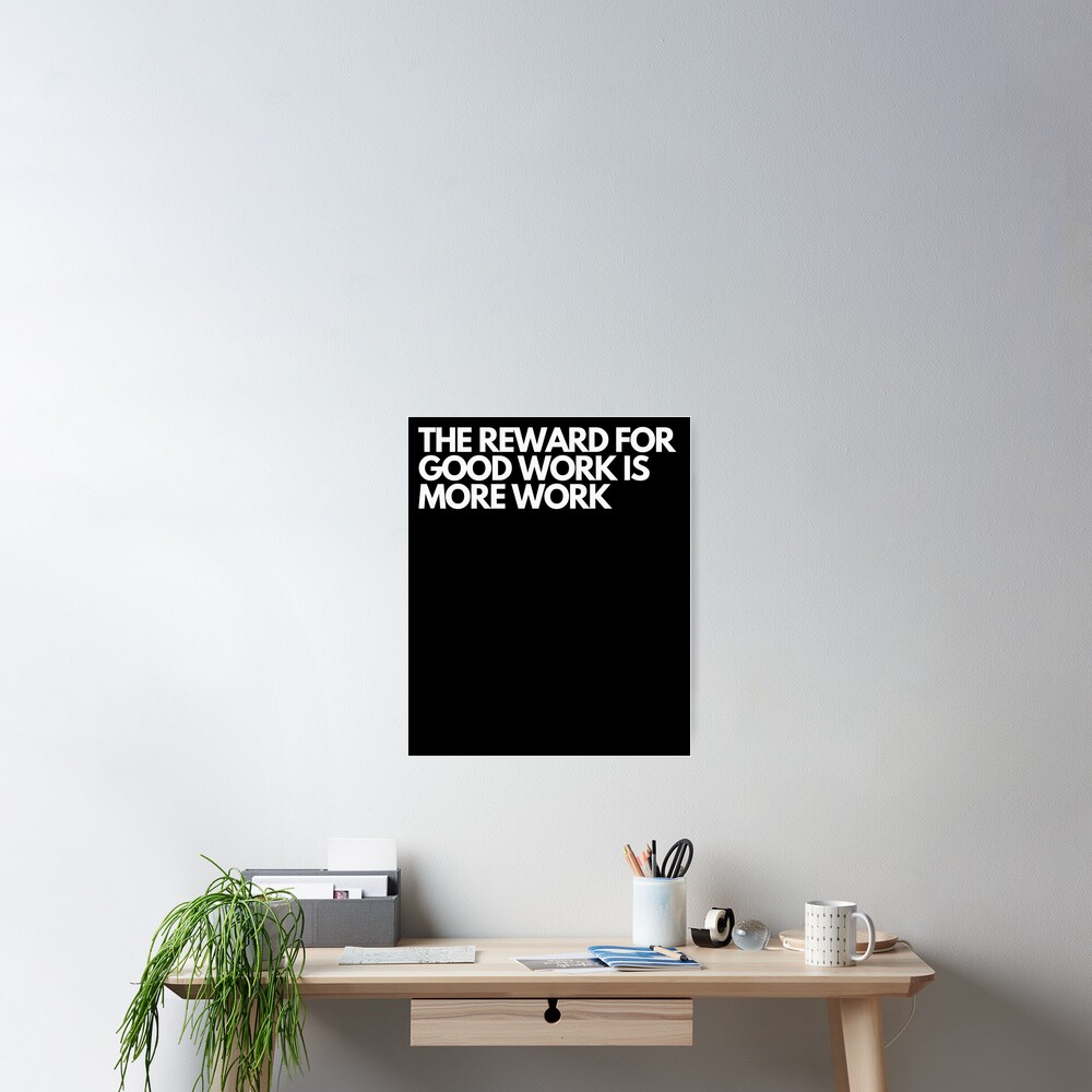 "The reward for good work is more work" Poster for Sale by ...