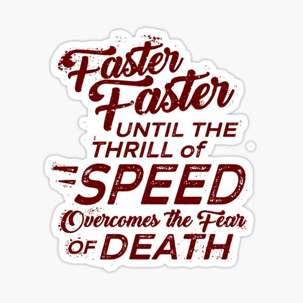 "Faster Faster Until the Thrill of Speed Overcomes the Fear if Death ...