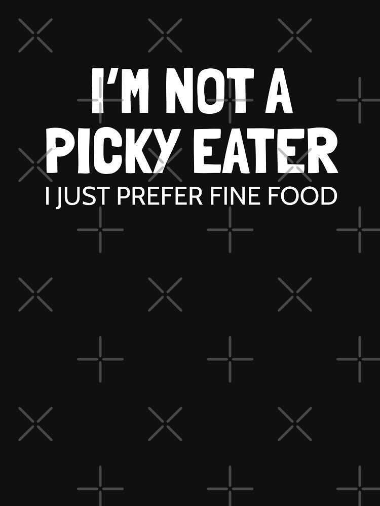 "Im not a picky eater - I just prefer fine food - Funny Fussy Eating" T ...