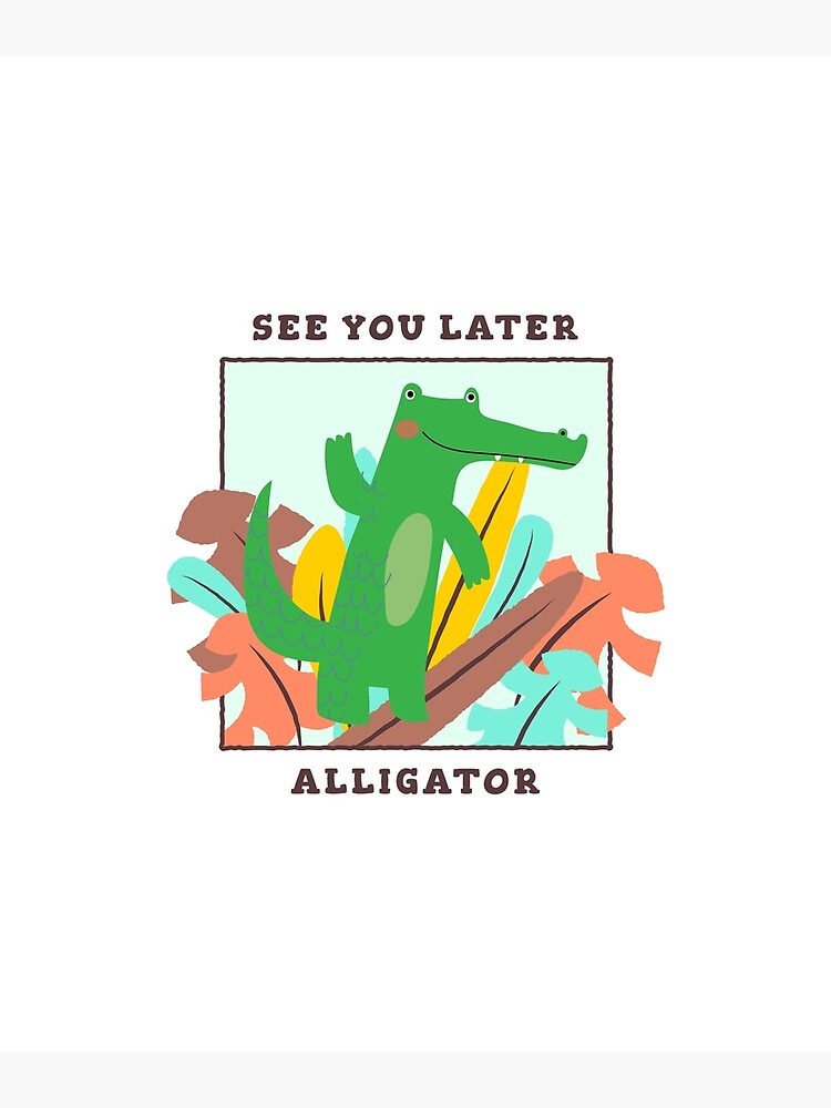 See You Later Alligator Poster For Sale By Peerlessdesigns Redbubble