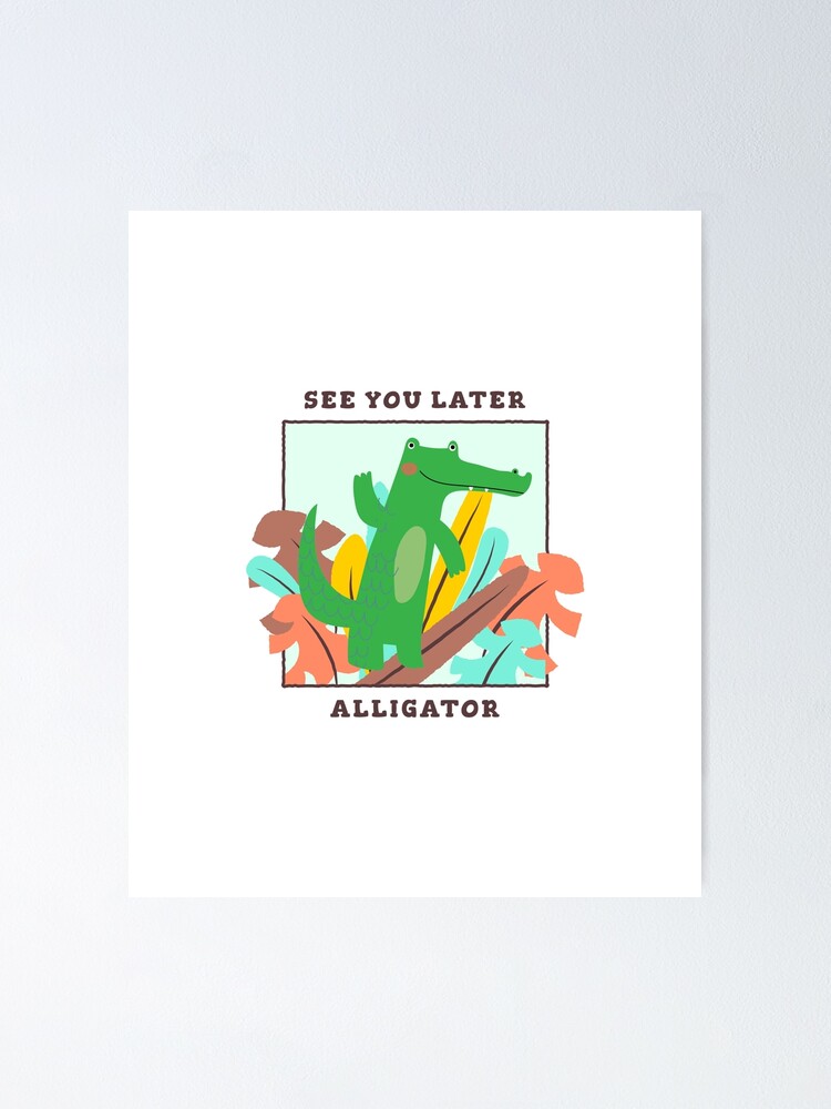 See You Later Alligator Poster For Sale By Peerlessdesigns Redbubble