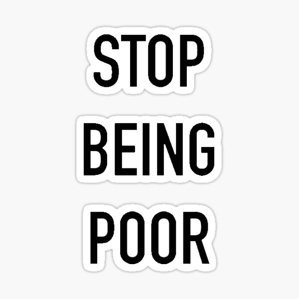 "stop being poor" Sticker for Sale by cruzzell | Redbubble
