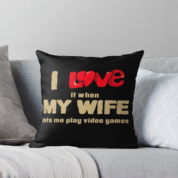 I Love It When My Wifelets Me Play Video Games Pillows & Cushions for ...