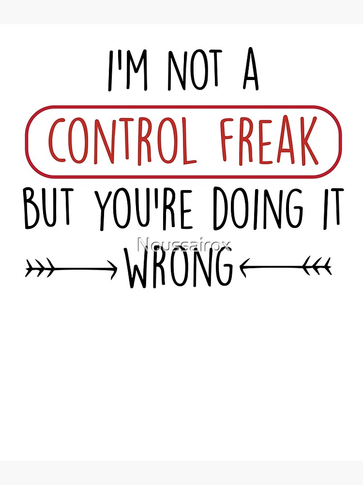 "i'm not a control freak but you're doing it wrong ,Funny Sarcastic ...