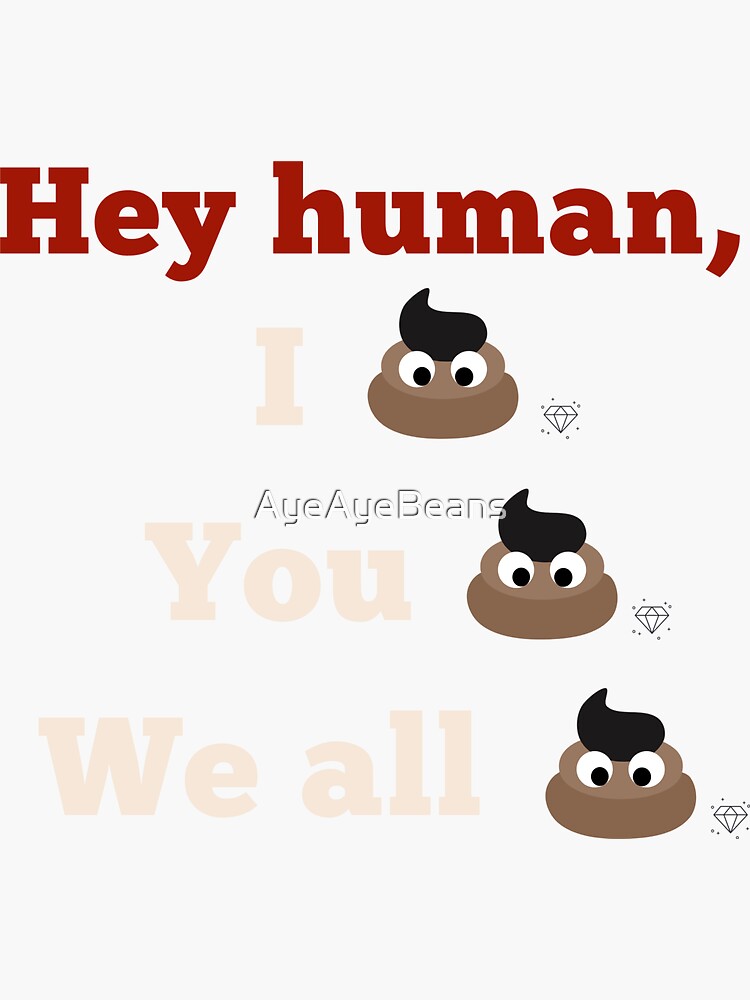 "Hey human, I poop. You poop. We all poop. " Sticker for Sale by ...
