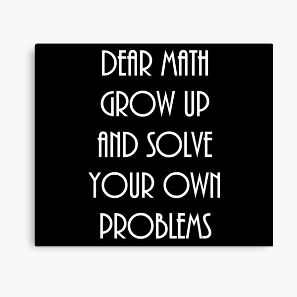Dear Math Grow Up And Solve Your Own Problem Canvas Prints | Redbubble