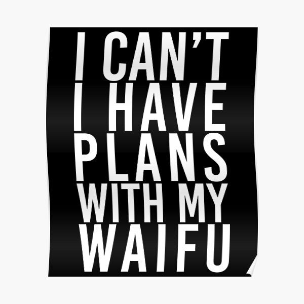 "Anime Meme | I Can't I Have Plans With my Waifu" Poster by OtakuDesuKa ...