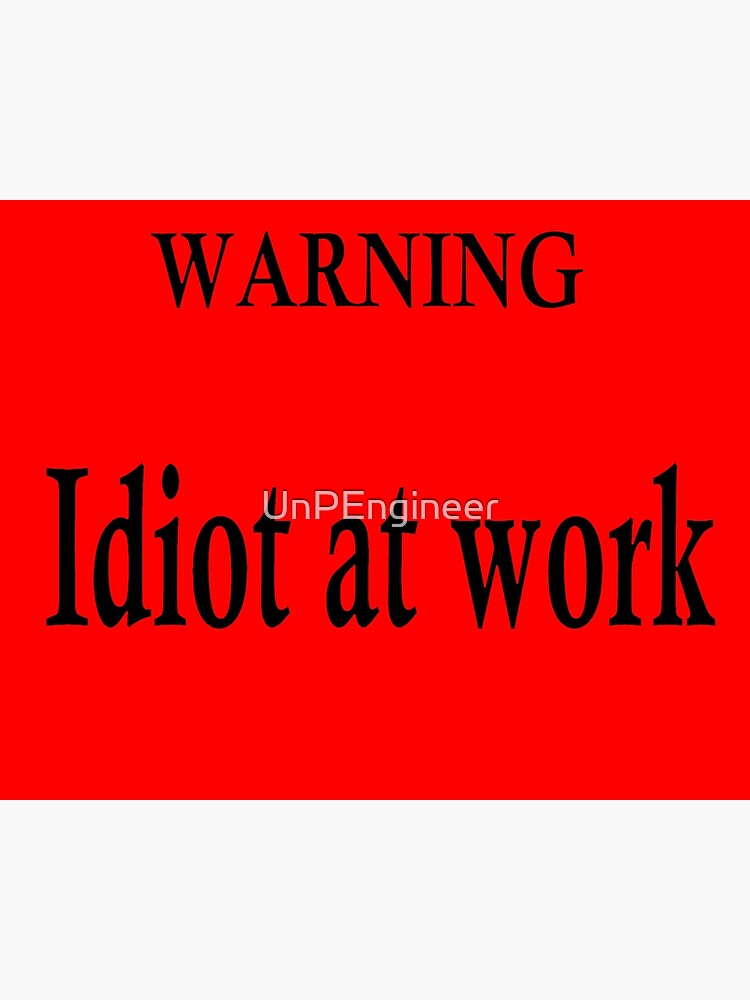 "Warning: Idiot at work" Poster for Sale by UnPEngineer | Redbubble