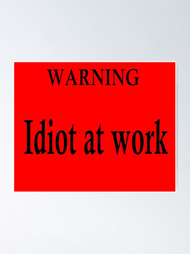"Warning: Idiot at work" Poster for Sale by UnPEngineer | Redbubble