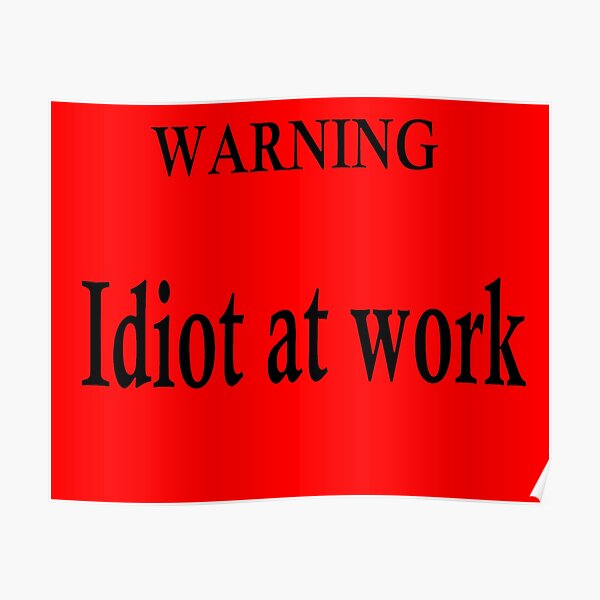 "Warning: Idiot at work" Poster for Sale by UnPEngineer | Redbubble