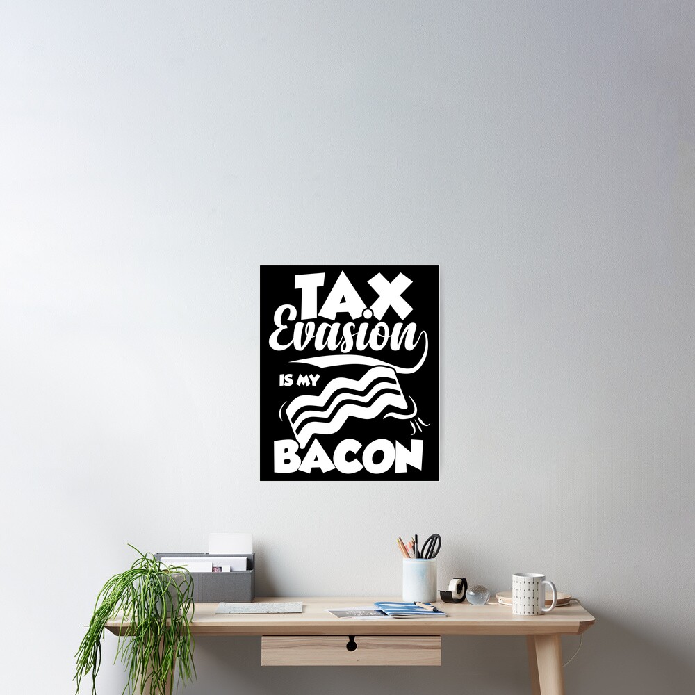 "Tax Evasion Is My Bacon | Hilarious Financial Meme" Poster for Sale by ...