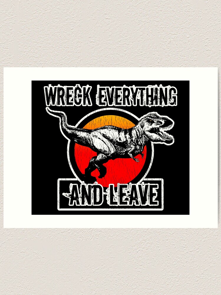 "Dinosaur T-Rex Dominion Art Wreck Everything And Leave" Art Print for ...