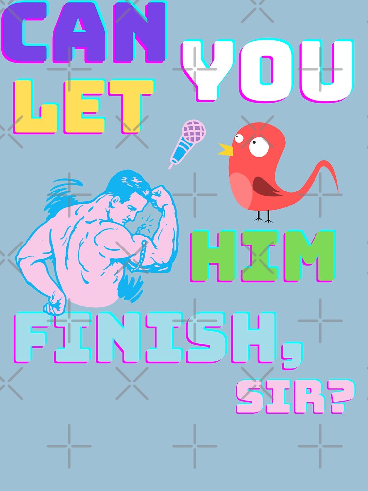 "Can you let him finish, sir?" T-shirt by MisfitDreamiz | Redbubble