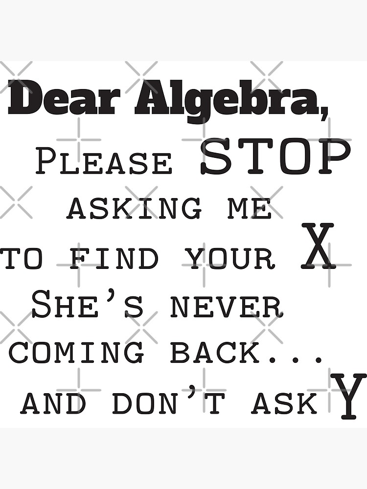 "Dear Algebra, Please Stop Asking Me To Find Your X, She's Never Coming ...