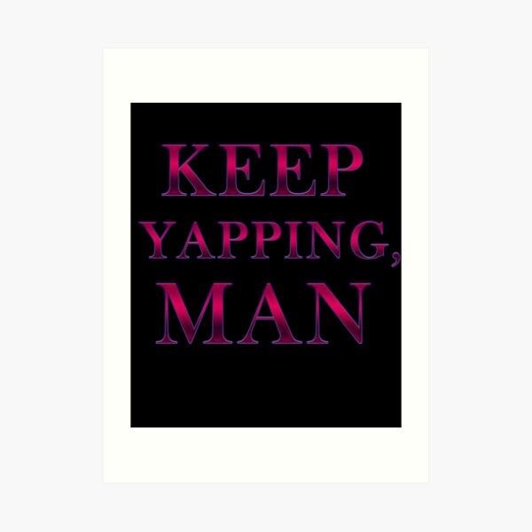 "keep yapping man" Art Print by karimosama123 | Redbubble