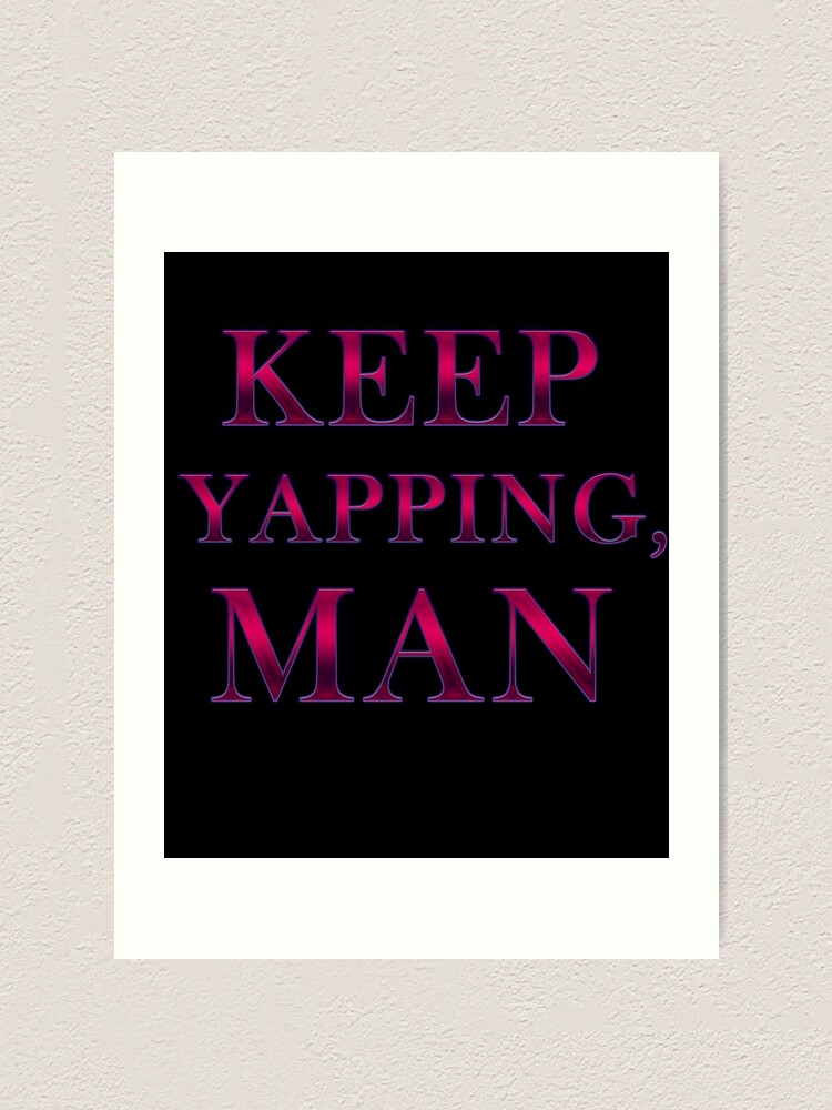 "keep yapping man" Art Print by karimosama123 | Redbubble