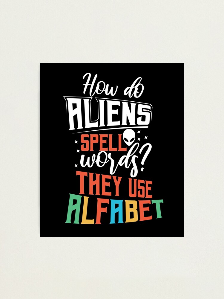 "How do aliens spell words they use alfabet" Photographic Print for ...