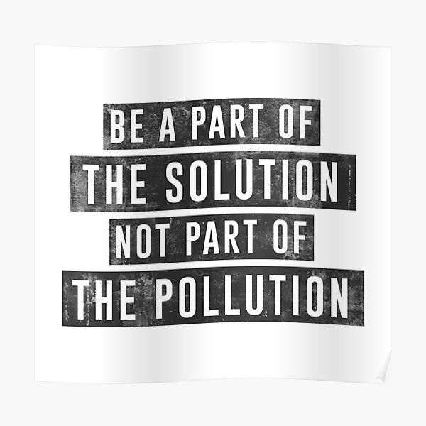 "Be Part of the Solution Not Part of the Pollution" Poster for Sale by ...