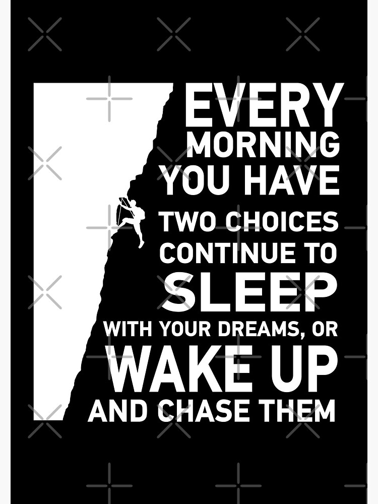 "Every morning you have two choices: continue to sleep with your dreams ...