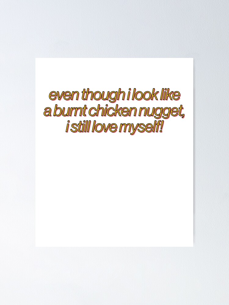 "Even Though I Look Like A Burnt Chicken Nugget Meme" Poster for Sale ...
