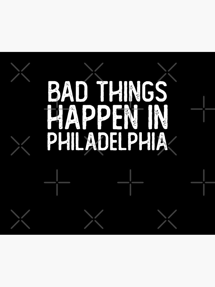"Bad Things Happen In Philadelphia" Poster by ZenCloak | Redbubble