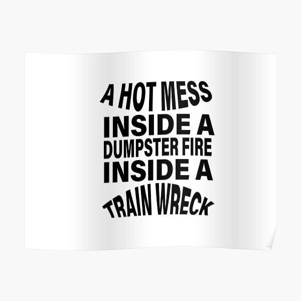 "A Hot Mess Inside A Dumpster Fire Inside A Train Wreck" Poster for ...