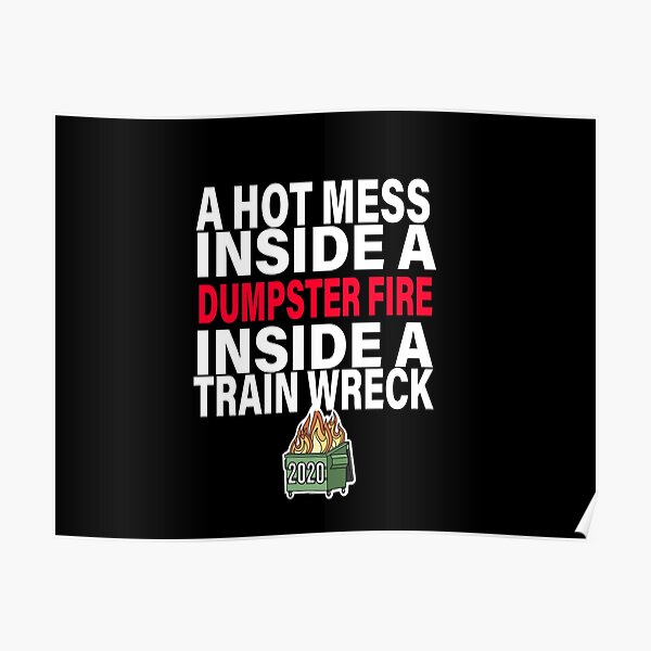 "A Hot Mess Inside A Dumpster Fire Inside A Train Wreck" Poster by ...