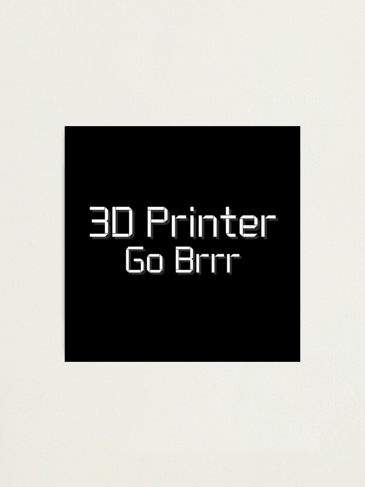"3D Printer Go Brrr" Photographic Print for Sale by ToplineDesigns ...