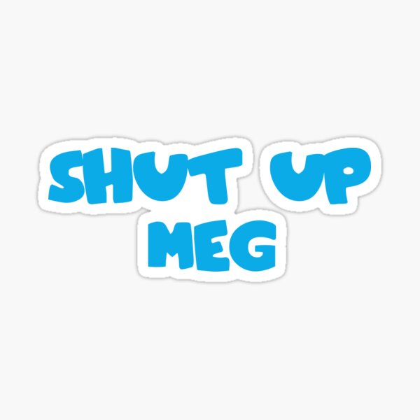Shut Up Meg Sticker For Sale By Moviefan77 Redbubble