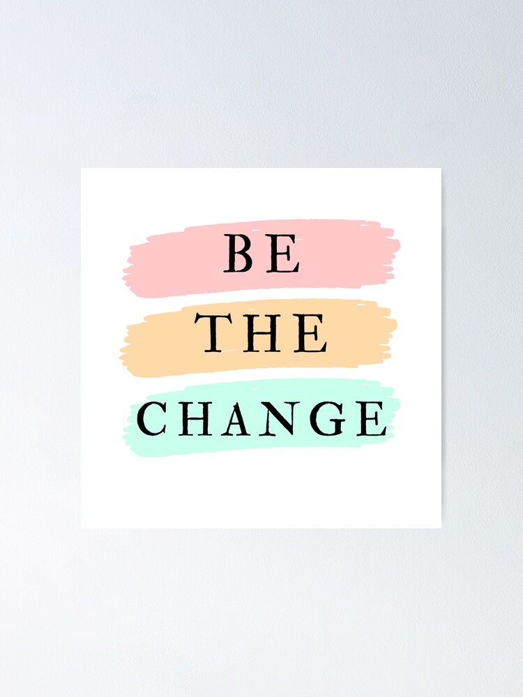 "Be the change" Poster by hillarymoore06 | Redbubble