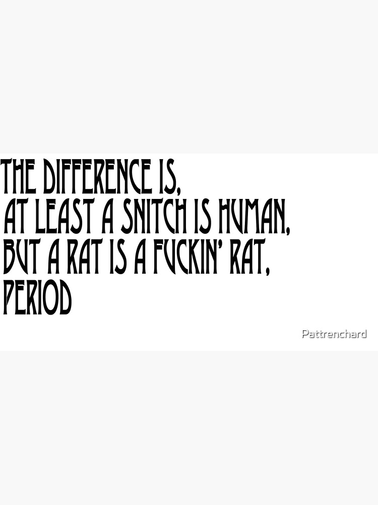 "The Difference is, At least a snitch is human, But a rat is a Fuckin ...