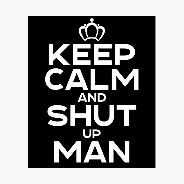 Keep Calm And Shut Up Photographic Prints | Redbubble