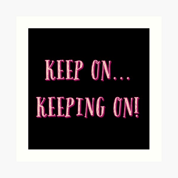 Keep On Keeping On Art Prints | Redbubble