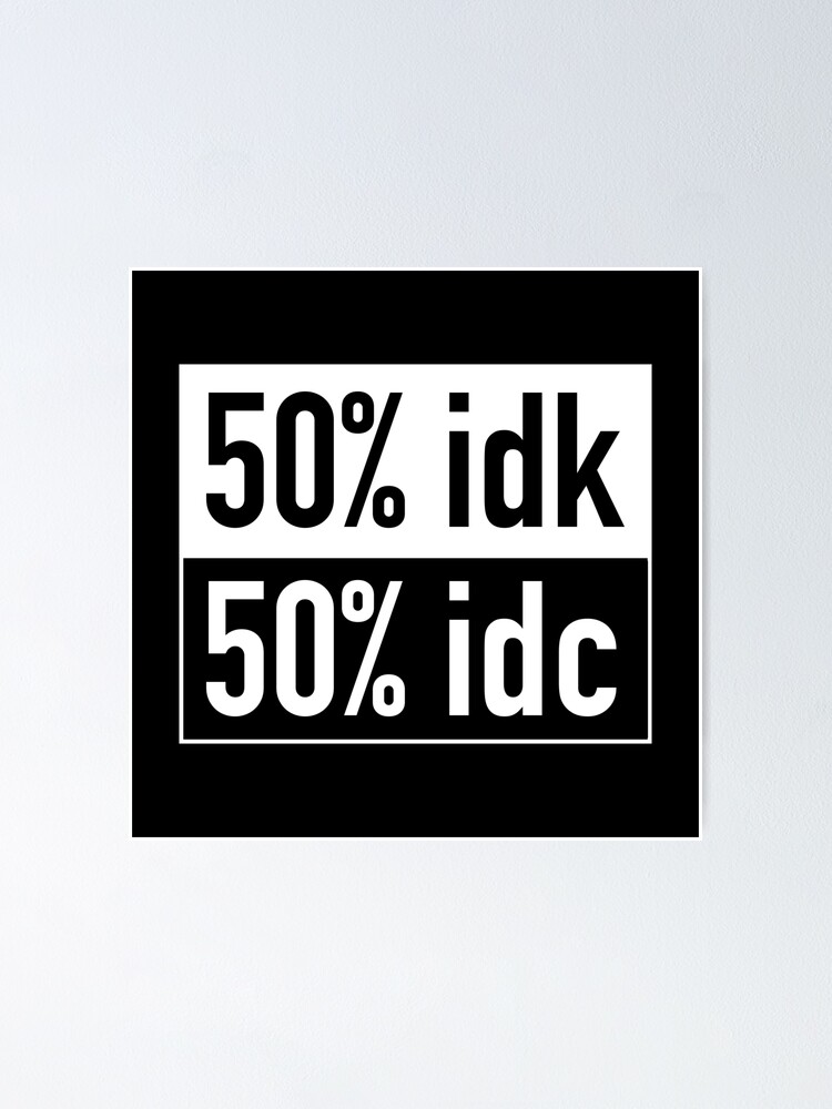 "50% idk / 50% idc" Poster by Heavenly-Quotes | Redbubble