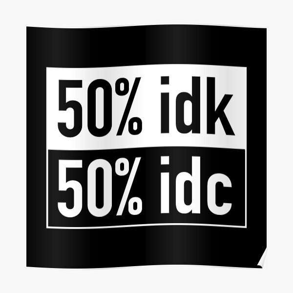 "50% idk / 50% idc" Poster by Heavenly-Quotes | Redbubble