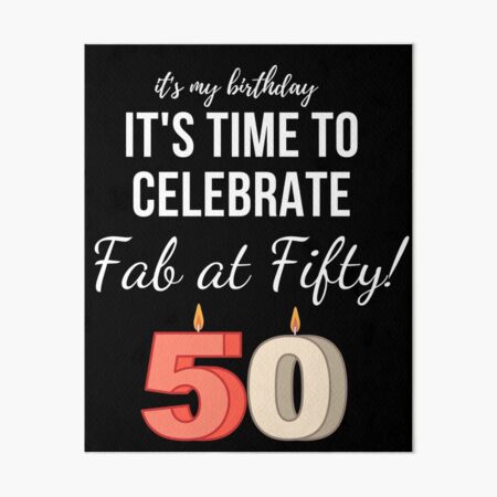 " 50th birthday ,it's my birthday,it's time to celebrate ,fab at fifty ...