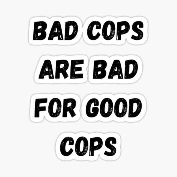 "BAD COPS ARE BAD FOR GOOD COPS" Sticker for Sale by LiveAndGlow ...
